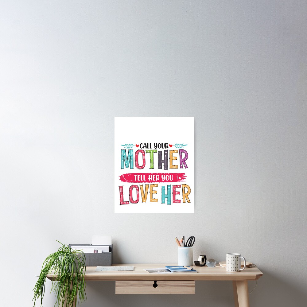 "Call Your Mother Tell Her You Love Her Mother's" Poster for Sale by ...
