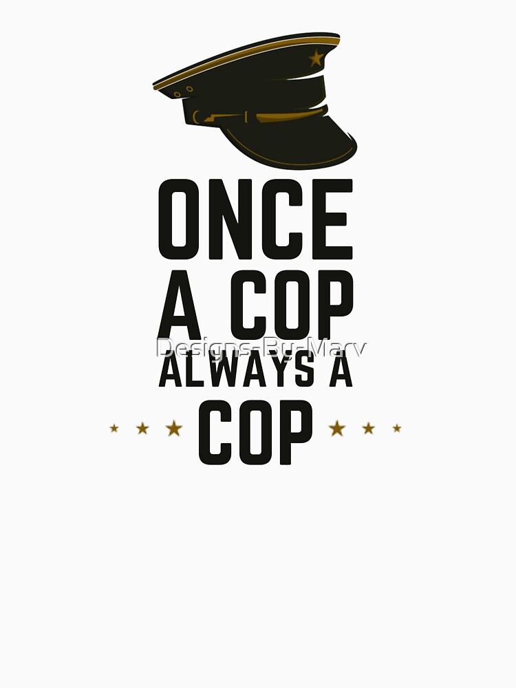 "Once a cop, always a cop" T-shirt for Sale by Designs-By-Marv ...