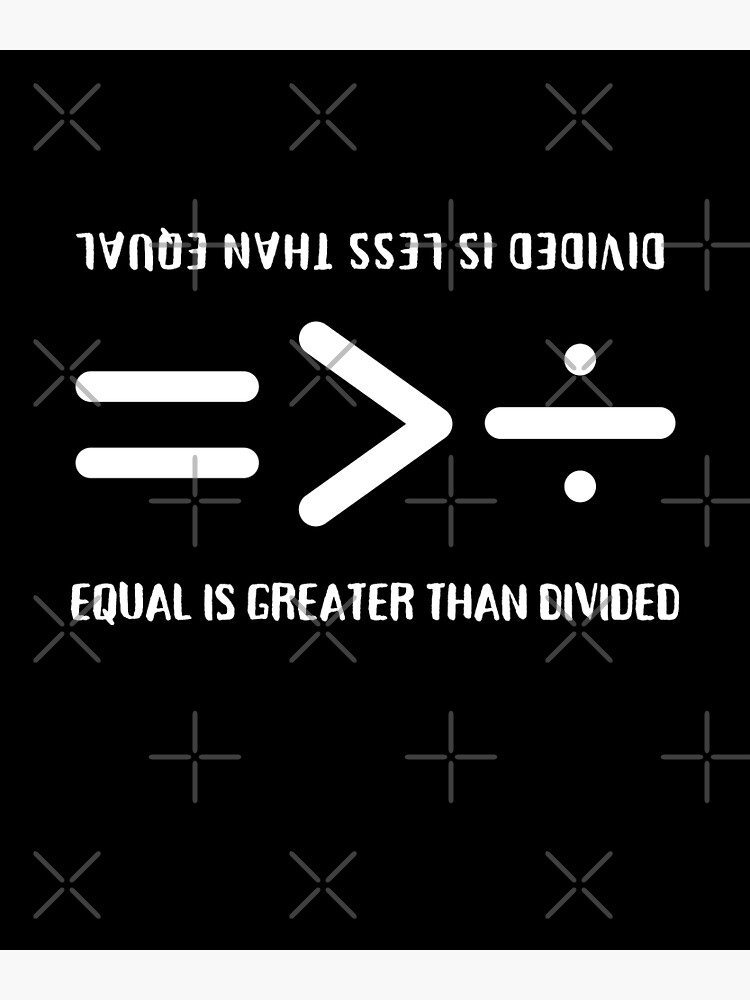 "Equal Is Greater Than Divided, Equality Is Greater Than Division ...