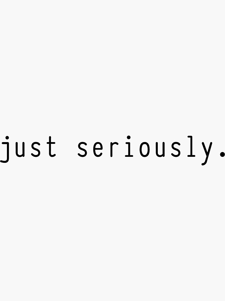 ""just seriously."" Sticker by BRBStore | Redbubble