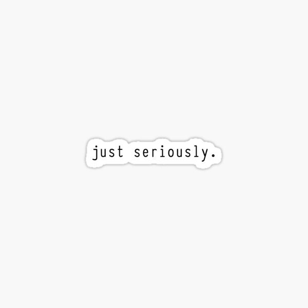 ""just seriously."" Sticker by BRBStore | Redbubble