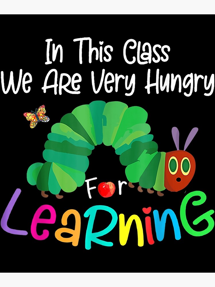 "Caterpillar In This Class, We Are Very Hungry For Learning" Poster by ...