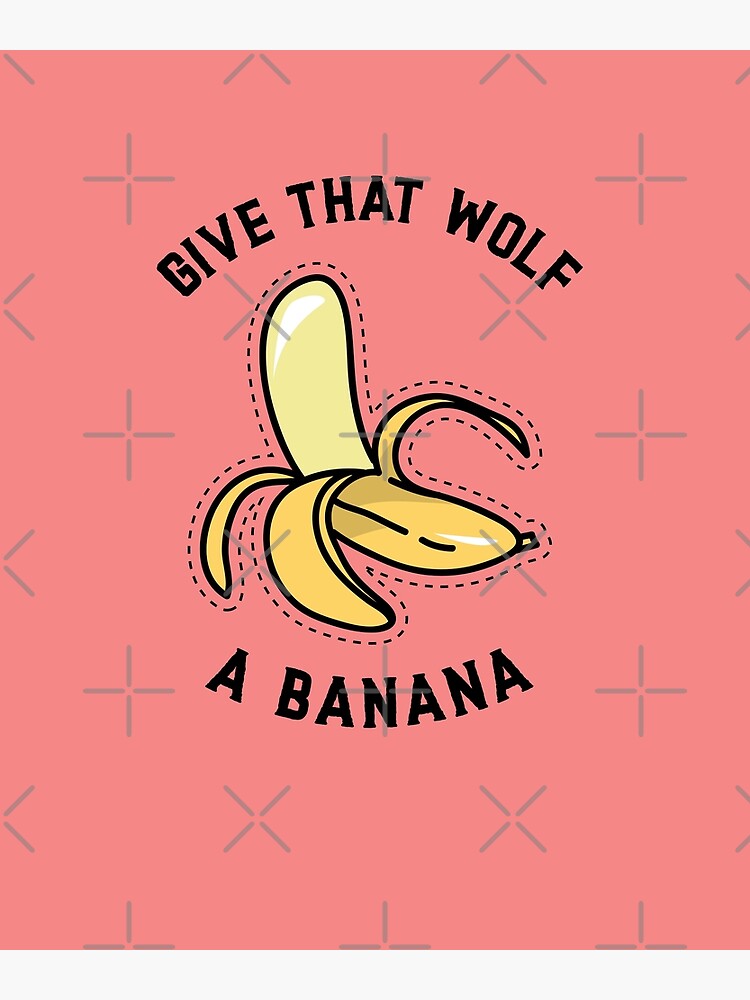 "Give that wolf a banana" Poster by ForStrong | Redbubble