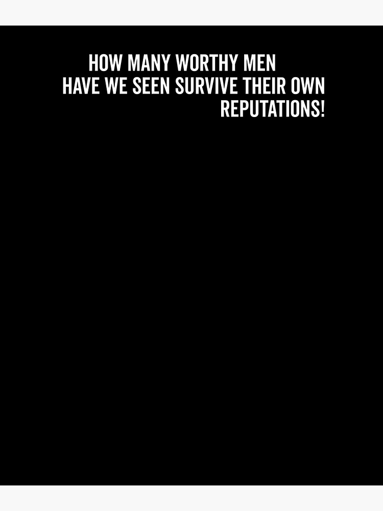 "How many worthy men have we seen survive their own reputation QUOTE T ...