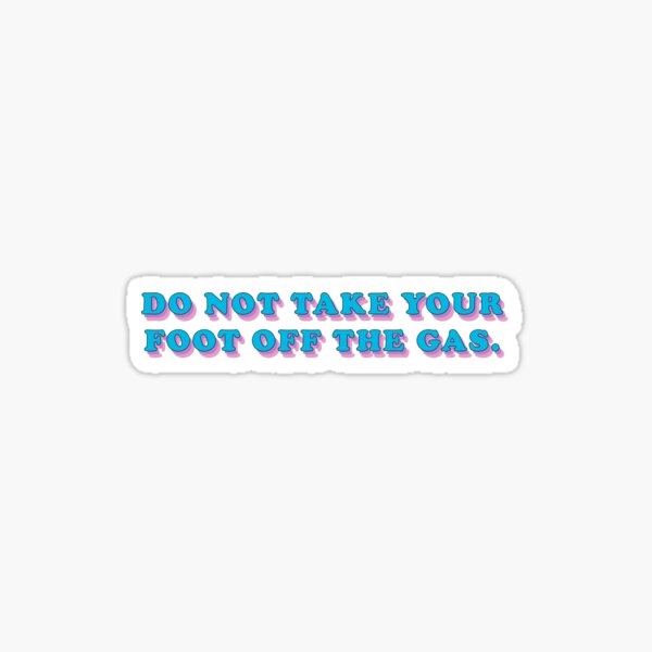 "Do not take your foot off the gas" Sticker by pancakescats | Redbubble