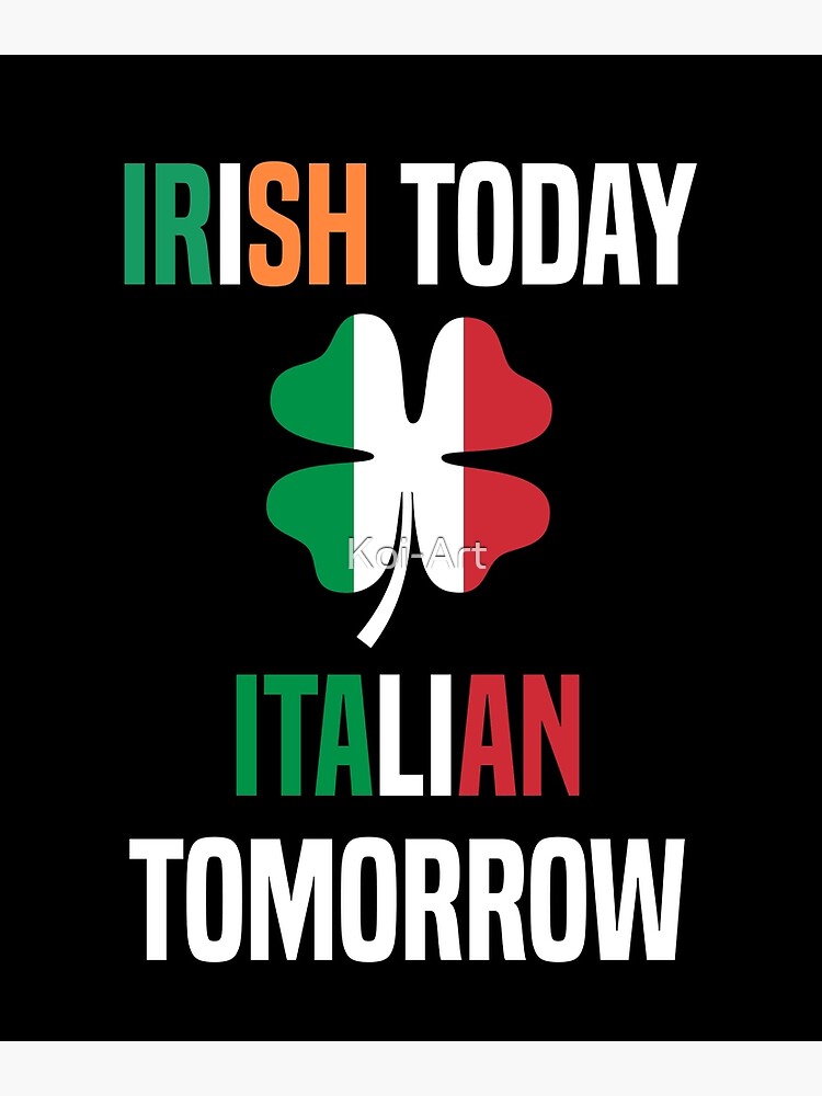 "Irish Today Italian Tomorrow" Poster for Sale by Koi-Art | Redbubble