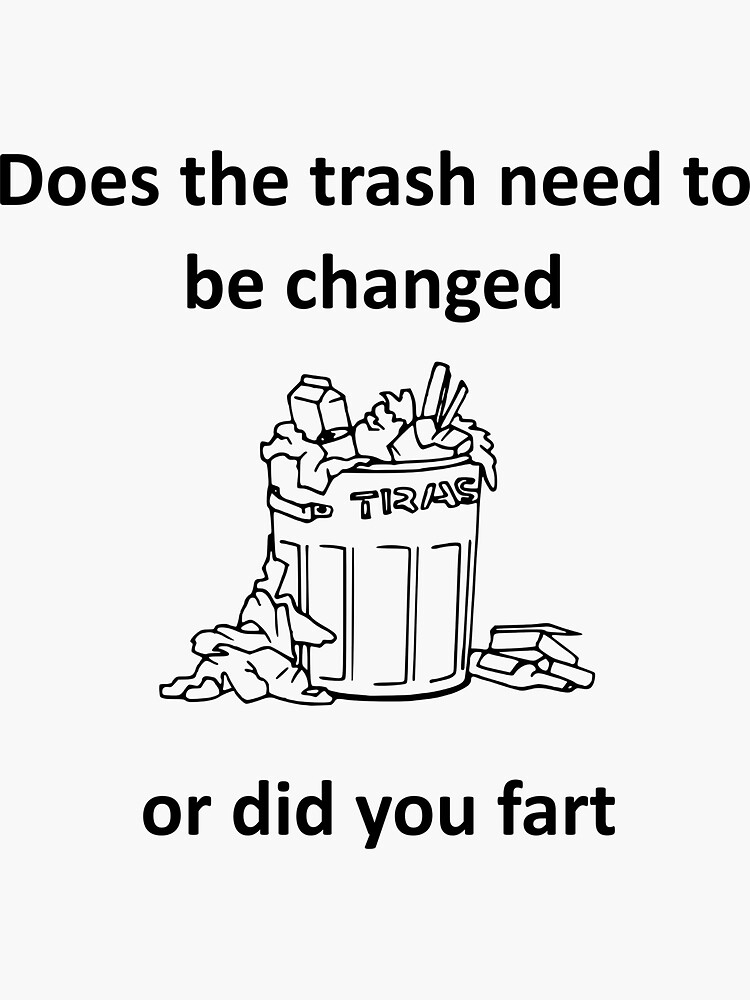 "Does the trash need to be changed or did you fart" Sticker by ...