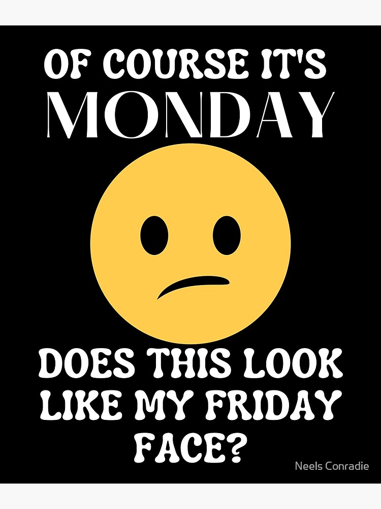 "Of course it's Monday. Does this look like my Friday face?" Poster for ...