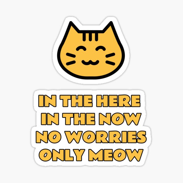 In The Here In The Now No Worries Only Meow Sticker For Sale By Avit1 in-the-here-in-the-now-no-worries-only-meow-sticker-for-sale-by-avit1