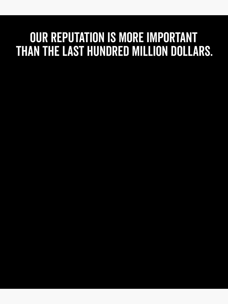 "OUR REPUTATION IS MORE IMPORTANT THAN THE LAST HUNDRED MILLION DOLLARS ...