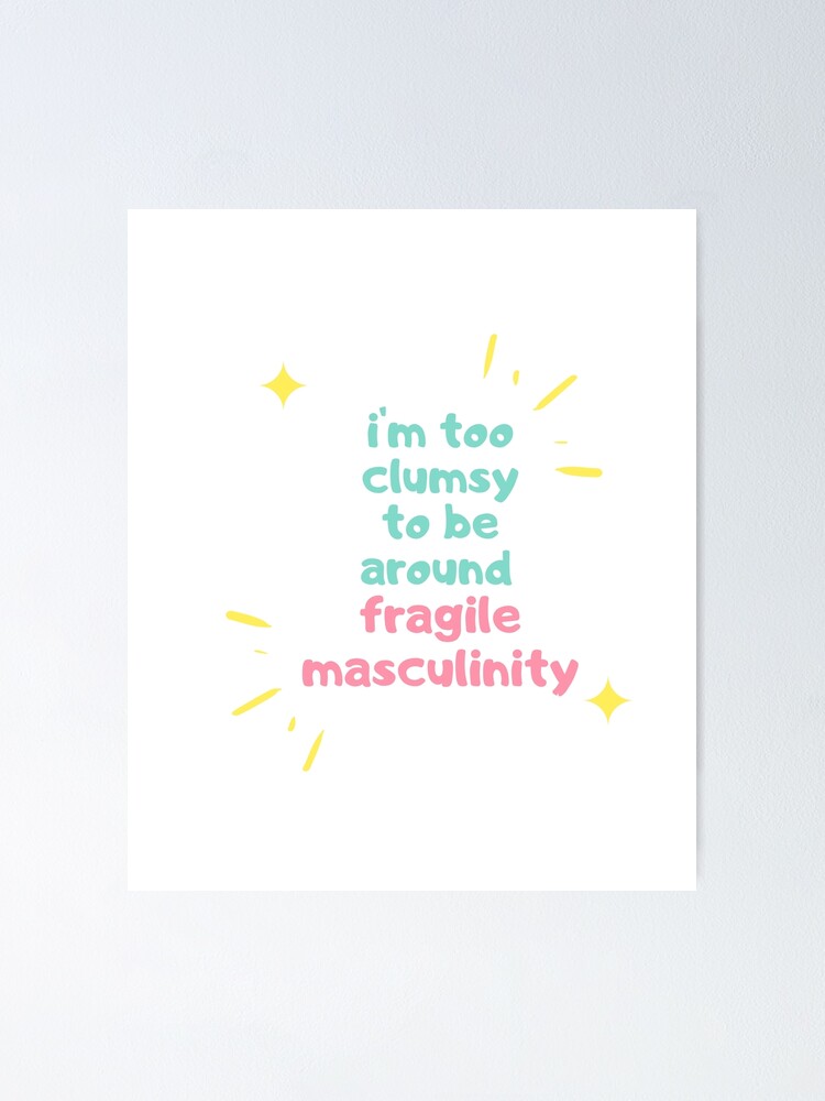 "i'm too clumsy to be around fragile masculinity" Poster for Sale by ...