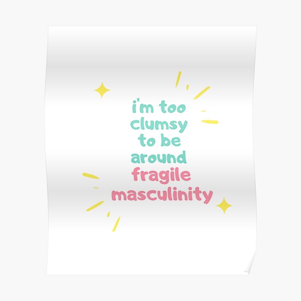 "i'm too clumsy to be around fragile masculinity" Poster for Sale by ...