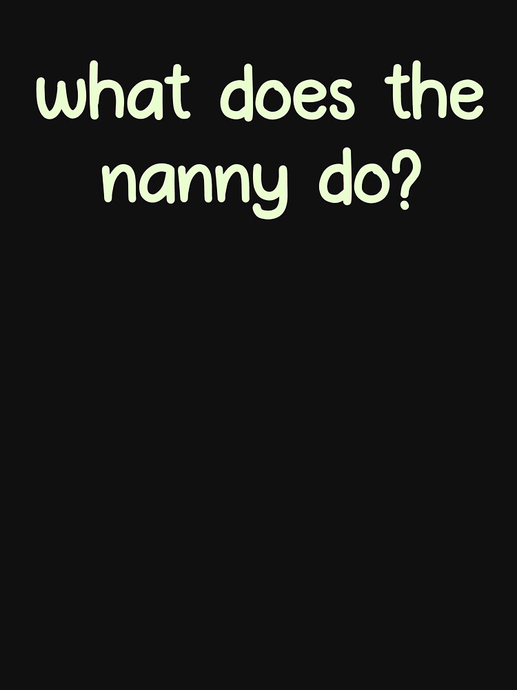 Funny Meme What Does The Nanny Do Funny Nanny Sayings Meme T Shirt By Gachtousalah Redbubble
