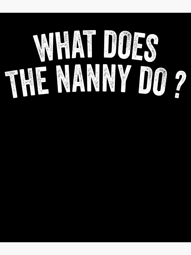 "Funny Meme, What Does The Nanny Do? Funny Nanny Sayings Meme" Poster ...