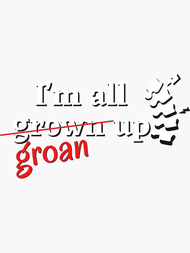 "I'm all "groan" up" Sticker for Sale by ShaneinJapan | Redbubble