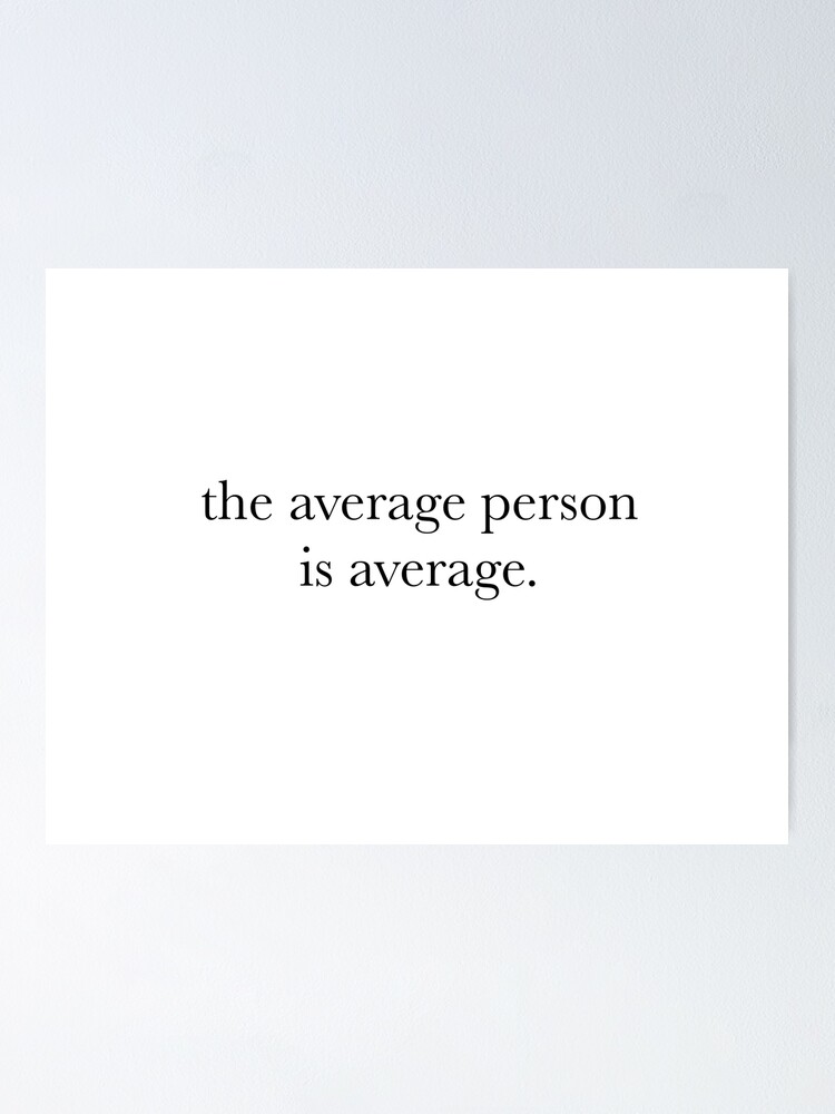"The average person is average" Poster by bumblebeesushi | Redbubble