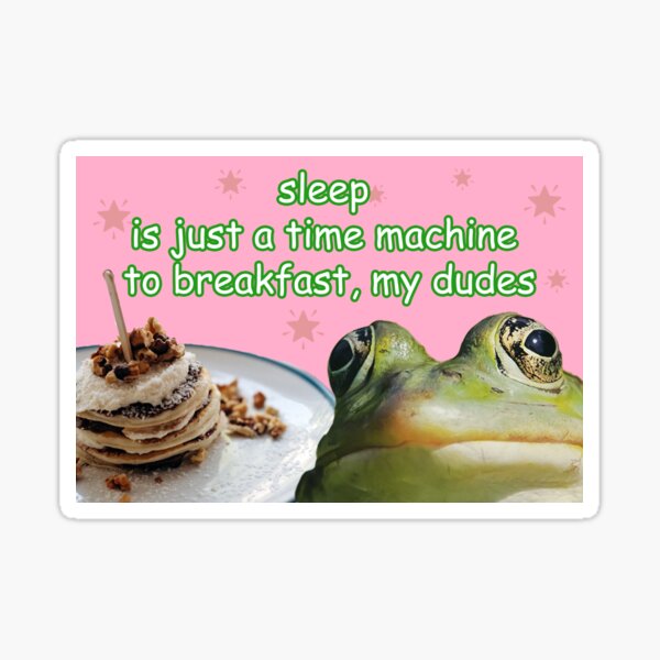 "sleep is just a time machine to breakfast, my dudes" Sticker for Sale ...