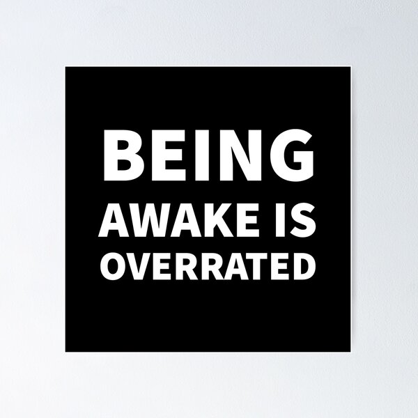 "Being awake is overrated " Poster for Sale by sanartstudio | Redbubble