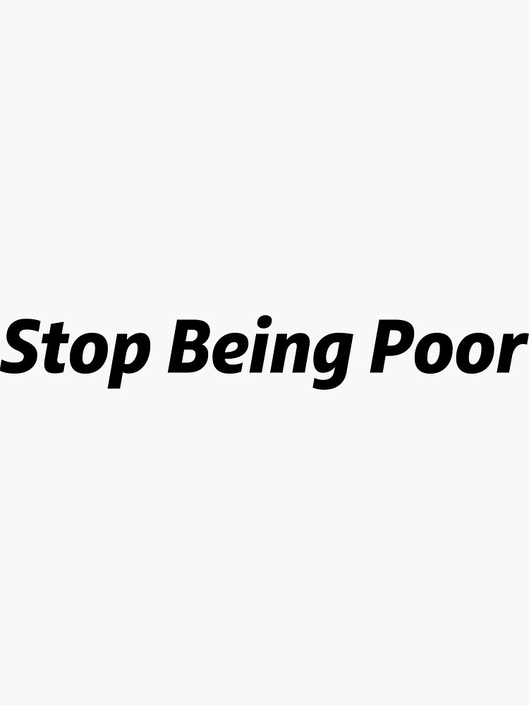 "Stop Being Poor" Sticker by Hissoka2 | Redbubble