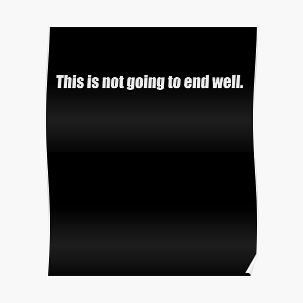 This Is Not Going To End Well Poster By ClassyKitty Redbubble this-is-not-going-to-end-well-poster-by-classykitty-redbubble