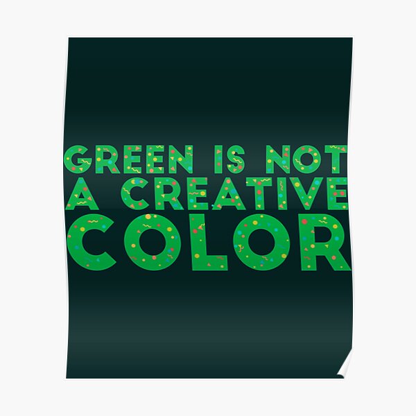 "Green is not a creative color! " Poster for Sale by AnthonyQuirin ...
