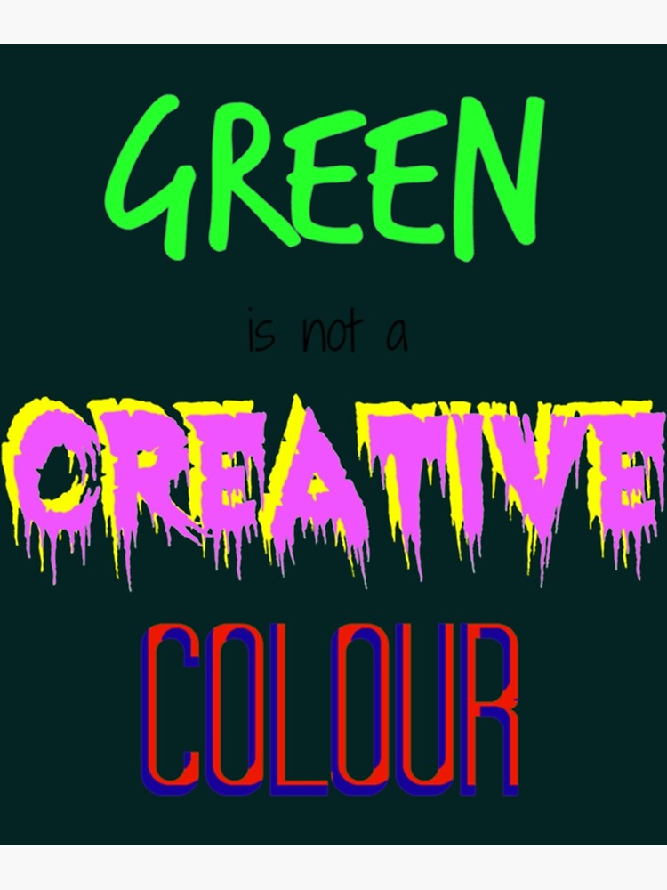 "Green is not a creative colour " Poster by AnthonyQuirin | Redbubble
