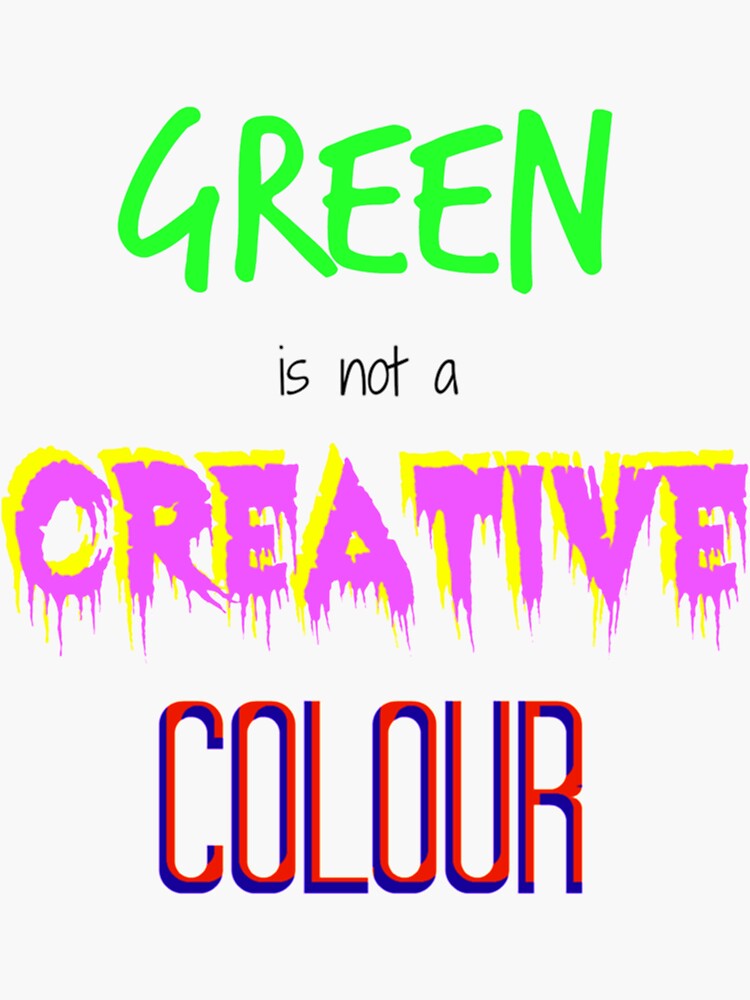 "Green is not a creative colour " Sticker by AnthonyQuirin | Redbubble