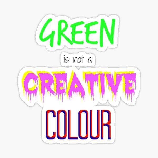 "Green is not a creative colour " Sticker by AnthonyQuirin | Redbubble