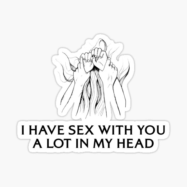 Funny Sexual Sayings I Have Sex With You A Lot In My Mind Sticker By Skeierleber4327 Redbubble