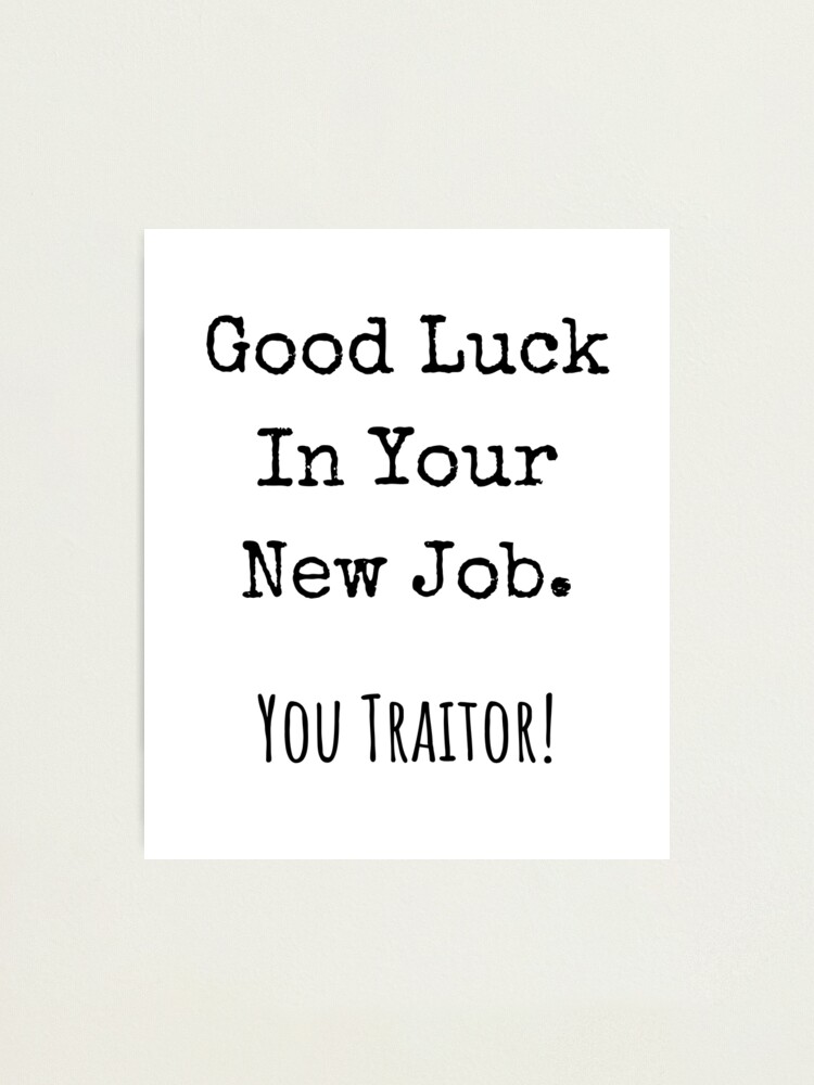 "good luck in your new job. you traitor!" Photographic Print by ...
