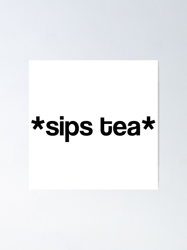 "*sips tea*" Poster for Sale by safiaraoof | Redbubble