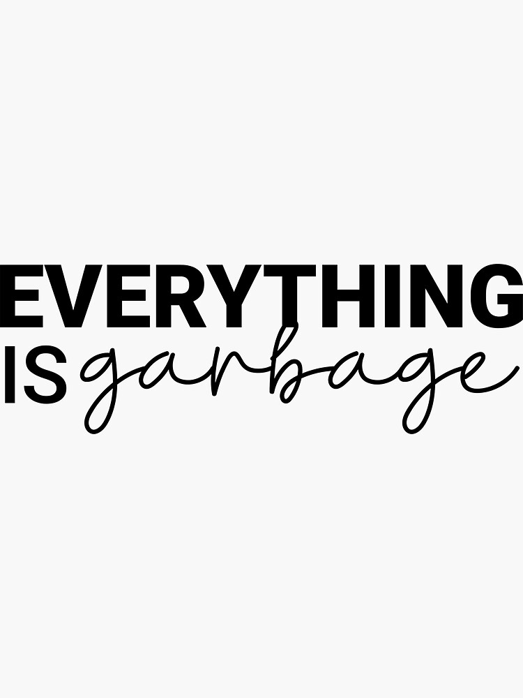 "Everything is garbage" Sticker by safiaraoof | Redbubble