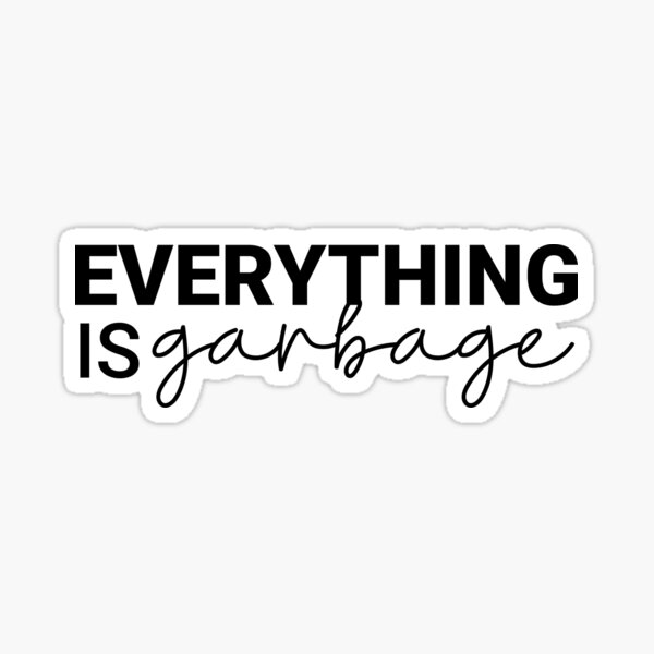 "Everything is garbage" Sticker by safiaraoof | Redbubble
