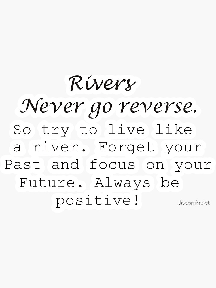 "River never go reverse, Focus on your future, Always be positive ...