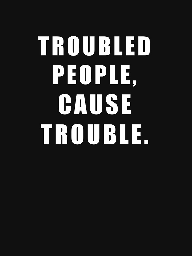 "TROUBLED PEOPLE, CAUSE TROUBLE. " T-shirt for Sale by Hiross ...