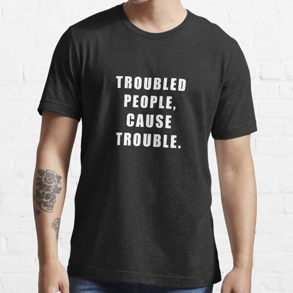 "TROUBLED PEOPLE, CAUSE TROUBLE. " T-shirt for Sale by Hiross ...