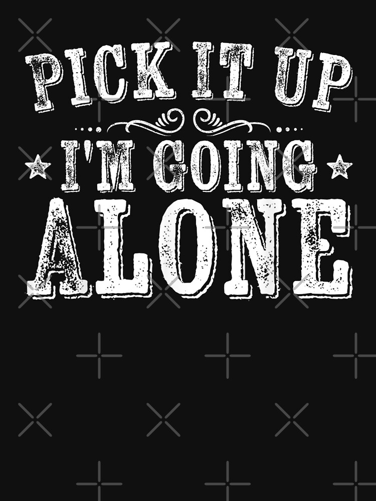 "Pick It Up I'm Going Alone" T-shirt for Sale by jad-store | Redbubble ...