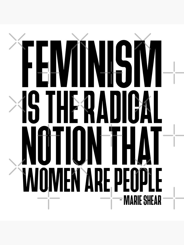 Feminism Is The Radical Notion That Women Are People Marie Shear