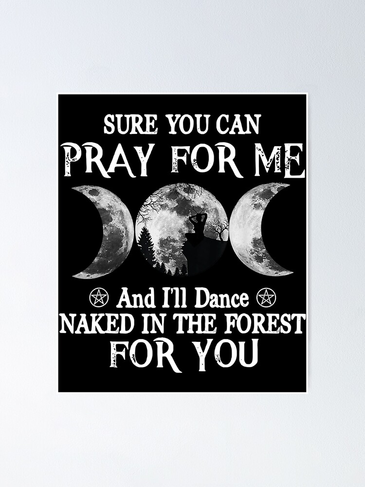 Sure You Can Pray For Me And Ill Dance Naked In The Forest For You Poster By Nathanwalter814