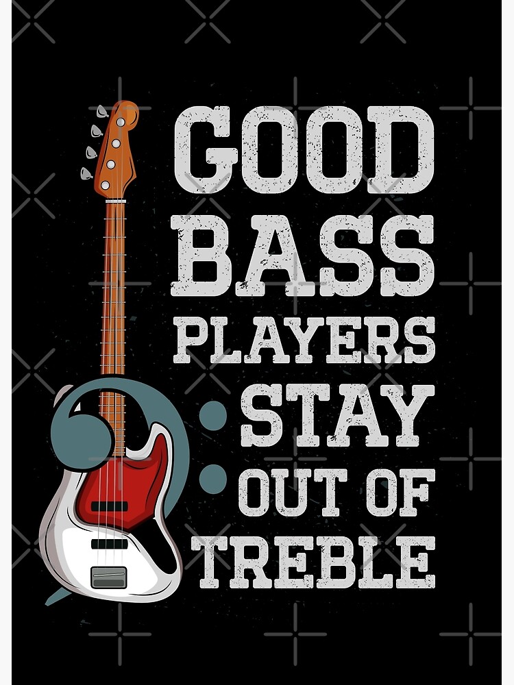 "Good Bass Players stay out of treble - Funny Bassist joke" Poster by ...