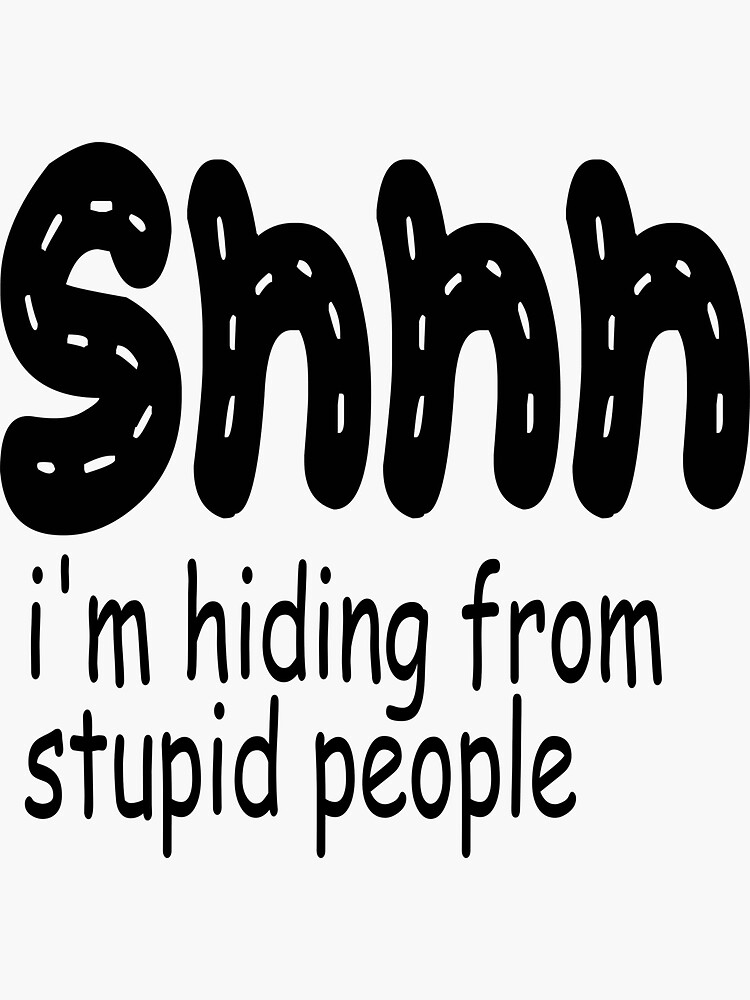 "Shhh i'm Hiding From Stupid People" Sticker for Sale by EnsoSa | Redbubble