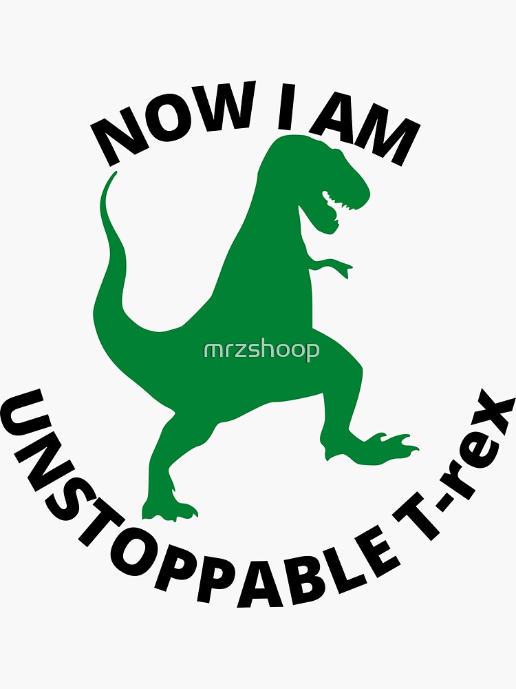 "Now I Am Unstoppable T-rex" Sticker by mrzshoop | Redbubble