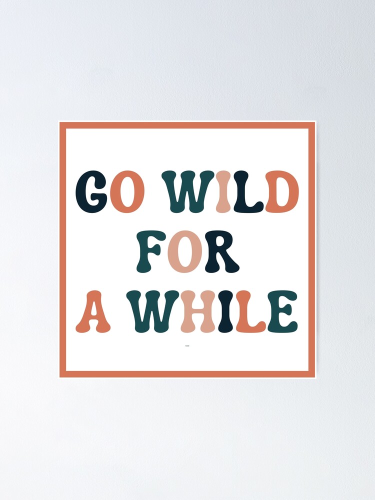 "GO WILD FOR A WHILE" Poster for Sale by PlutoStudios | Redbubble