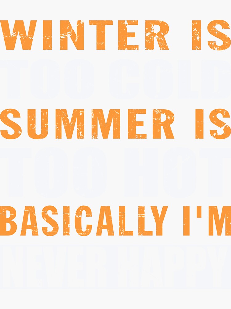 "Winter is too cold summer is too hot basically I'm never happy t-shirt ...