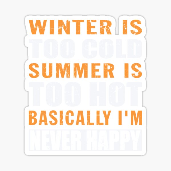 "Winter is too cold summer is too hot basically I'm never happy t-shirt ...
