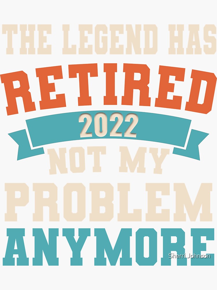 "THE LEGEND HAS RETIRED 2022 NOT MY PROBLEM ANYMORE" Sticker for Sale ...
