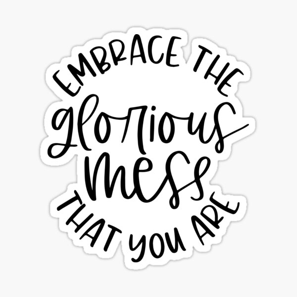 "Embrace the glorious mess that you are" Sticker by pnkpopcorn | Redbubble