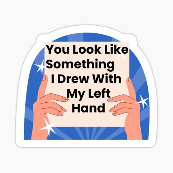 "you look like something i drew with my left hand" Sticker for Sale by ...