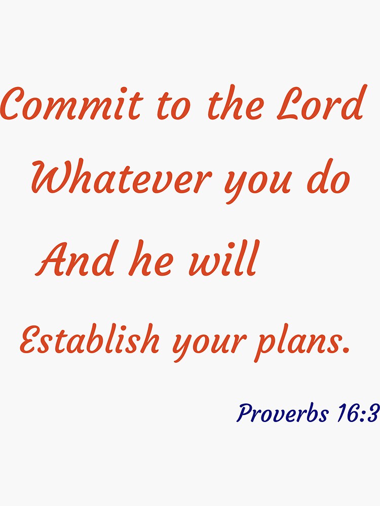 "Commit to the Lord whatever you do, and he will establish your plans ...