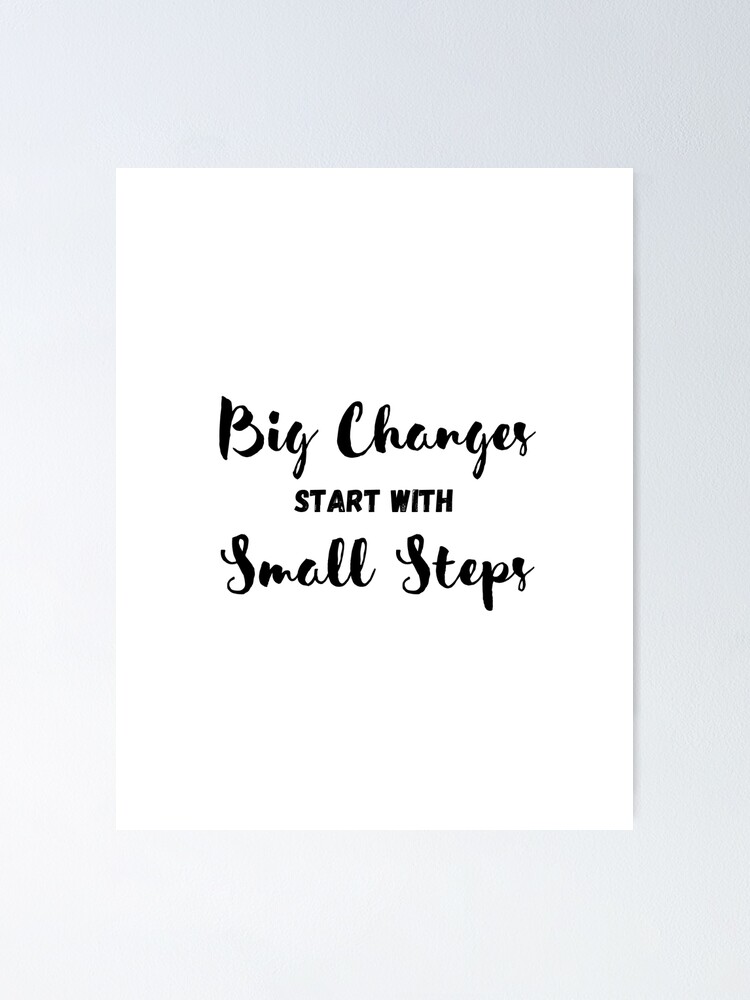 "Big Changes Small Steps" Poster for Sale by CecyE | Redbubble